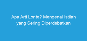 Apa Arti Lonte? Mengenal Istilah yang Sering Diperdebatkan ...